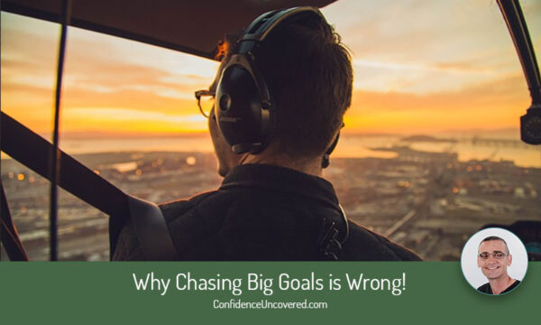 Why Chasing Big Goals is Wrong! - Confidence Uncovered